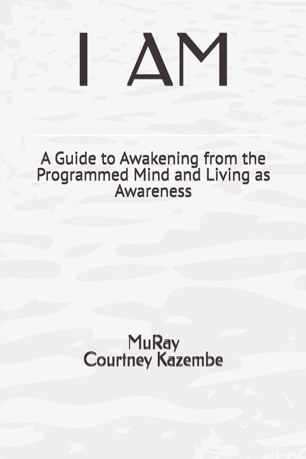I Am: A Guide to Awakening from the Programmed Mind and Living as ...