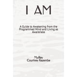 I Am: A Guide to Awakening from the Programmed Mind and Living as ...