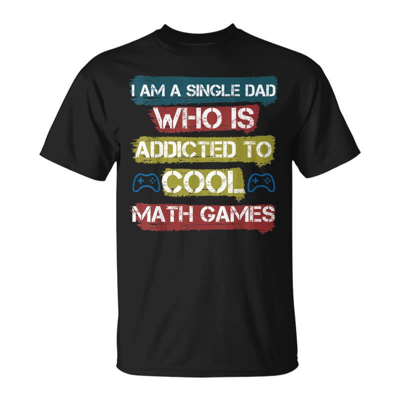 I Am A Single Dad Who Is Addicted To Cool Math Games Gamer TShirt ...