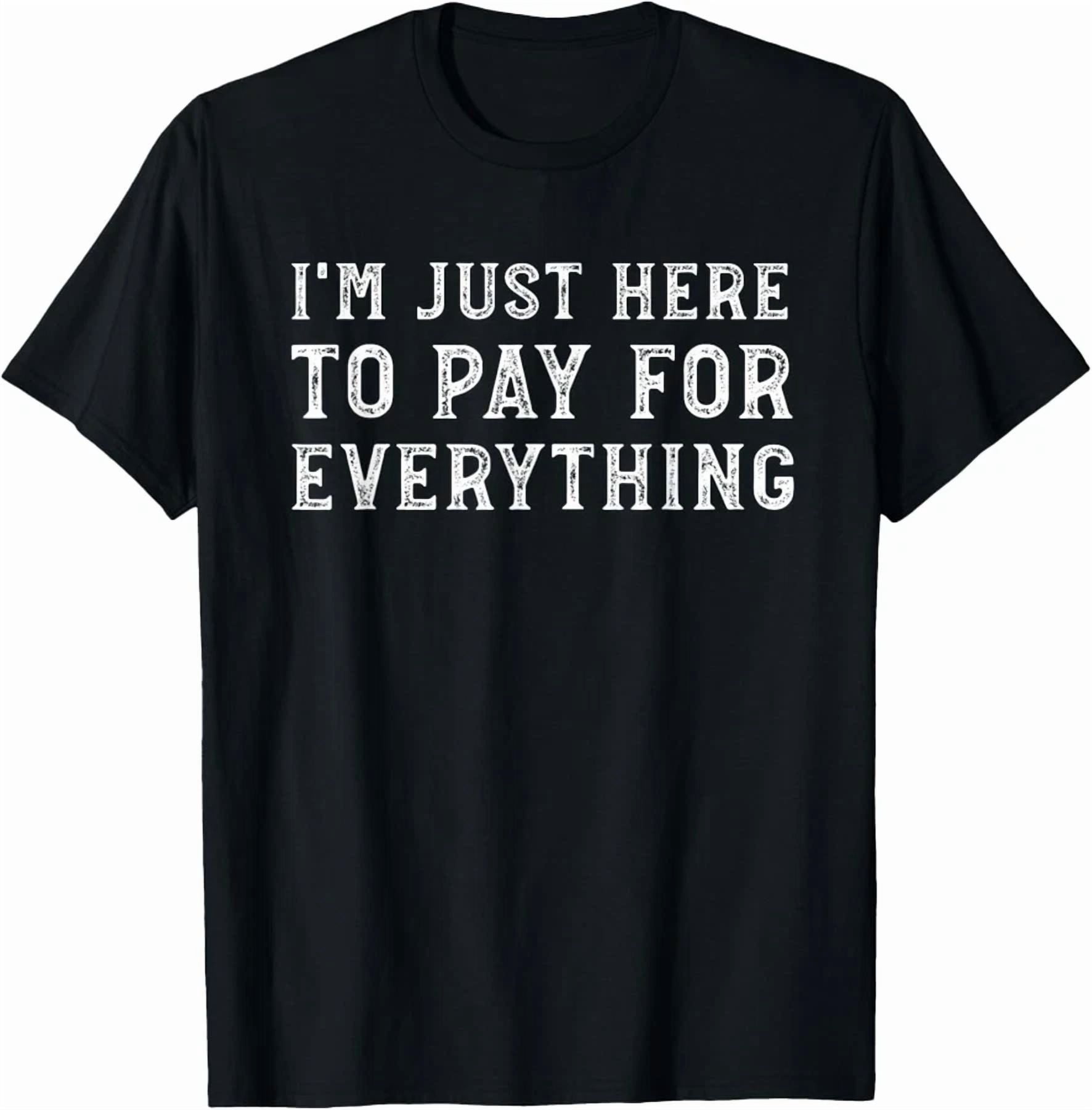I Am Just Here To Pay For Everything Funny Parent Humor Graphic Tee Art ...