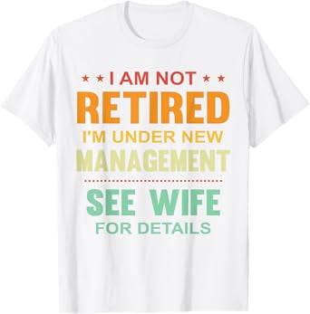 I Am Not Retired I'm Under New Management See Wife Details T-Shirt ...