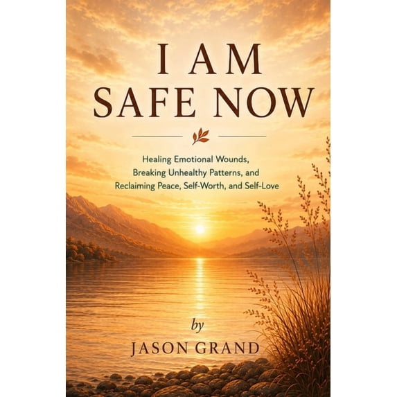 I Am Safe Now: Healing Emotional Wounds, Breaking Unhealthy Patterns ...