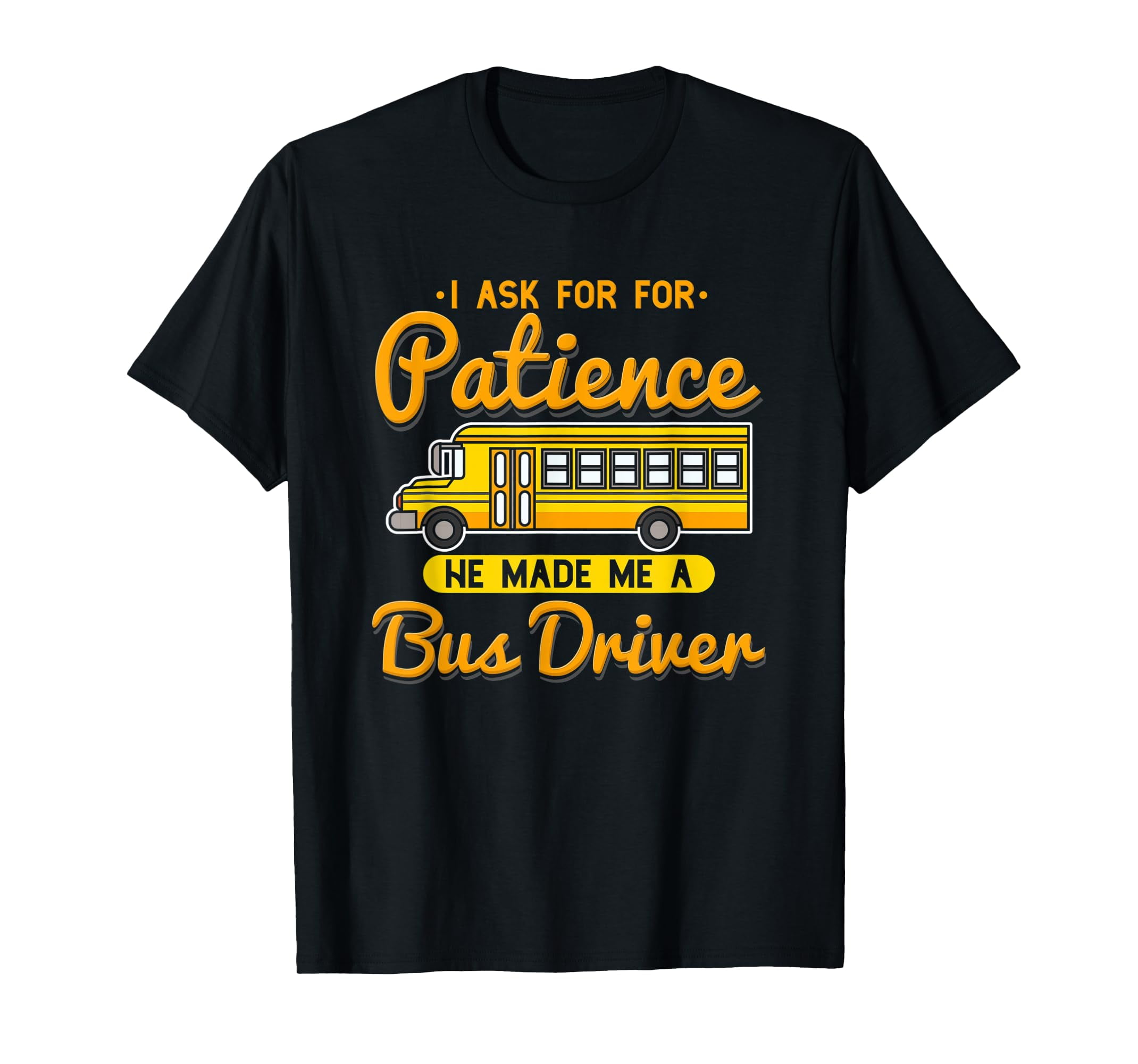 I Ask God For Patience He Made Me A School Bus Driver T-Shirt-L ...