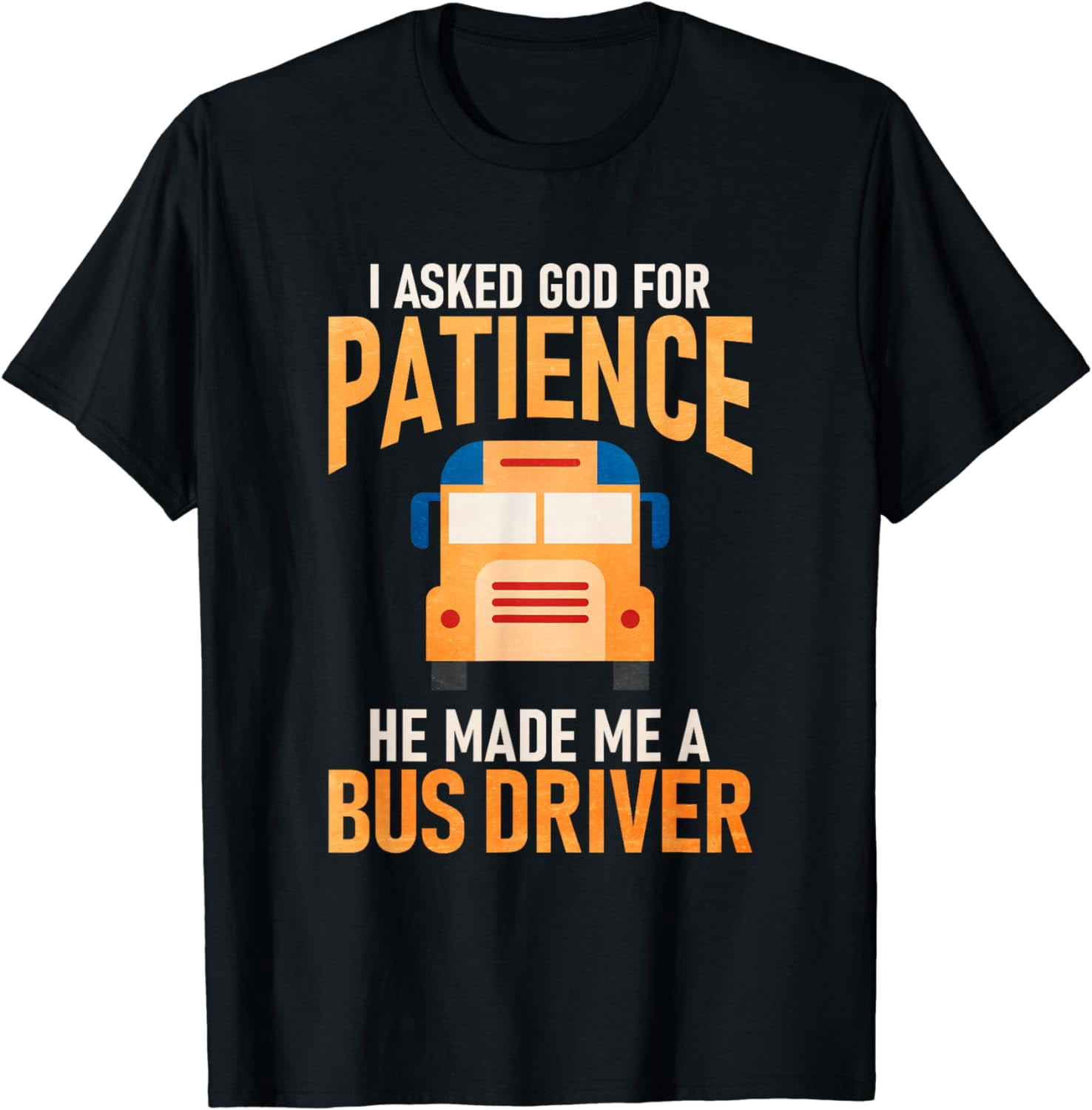 I Asked God For Patience He Made Me A School Bus Driver Cotton T-Shirt ...