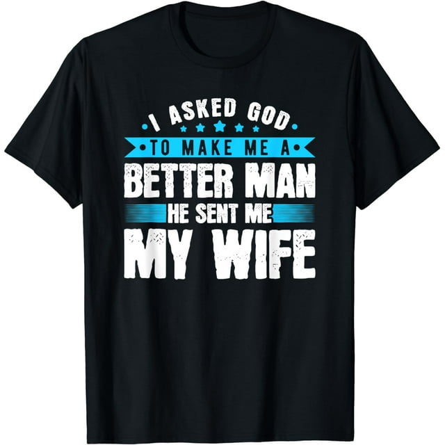 I Asked God To Make Me A Better Man He Sent Me My Wife T Shirt