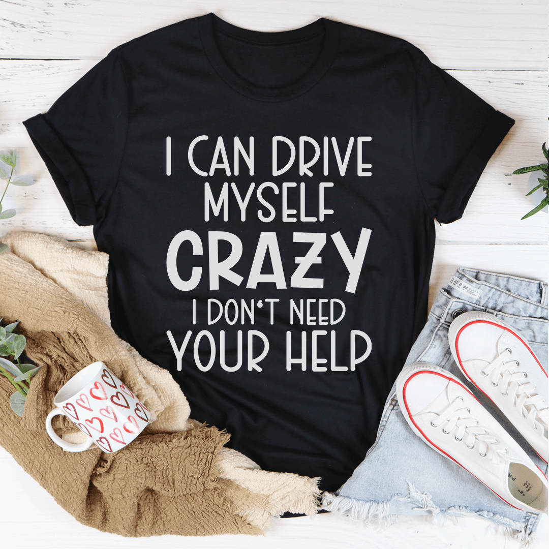 I Can Drive Myself Crazy I Dont Need Your Help Tee Peachy Sunday T ...