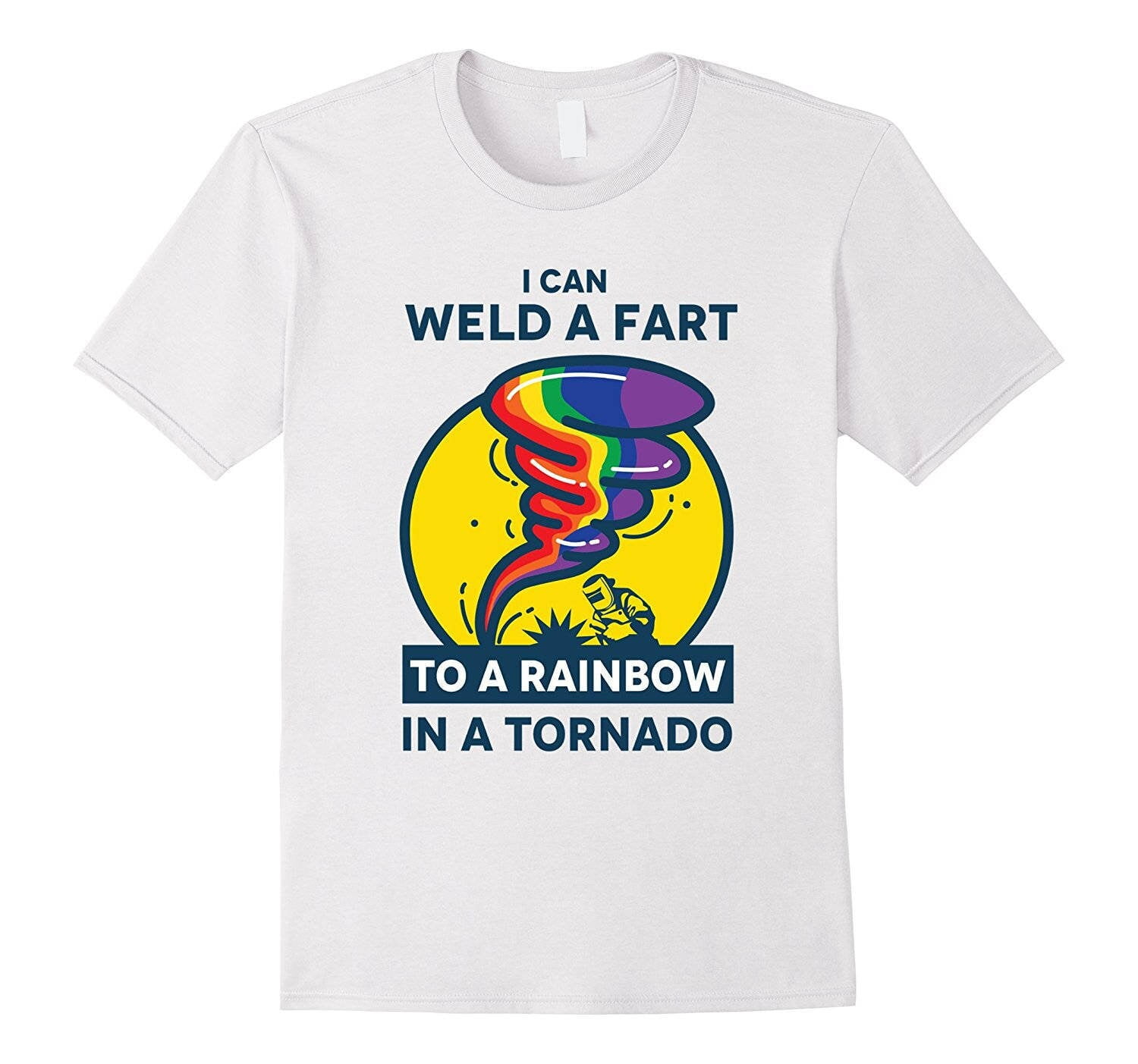 I Can Weld A Fart To A Rainbow In A Tornado - Welding Shirt - Gift For ...