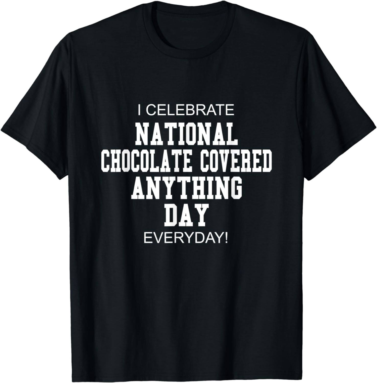 I Celebrate National Chocolate Covered Anything Day Everyday T-Shirt ...