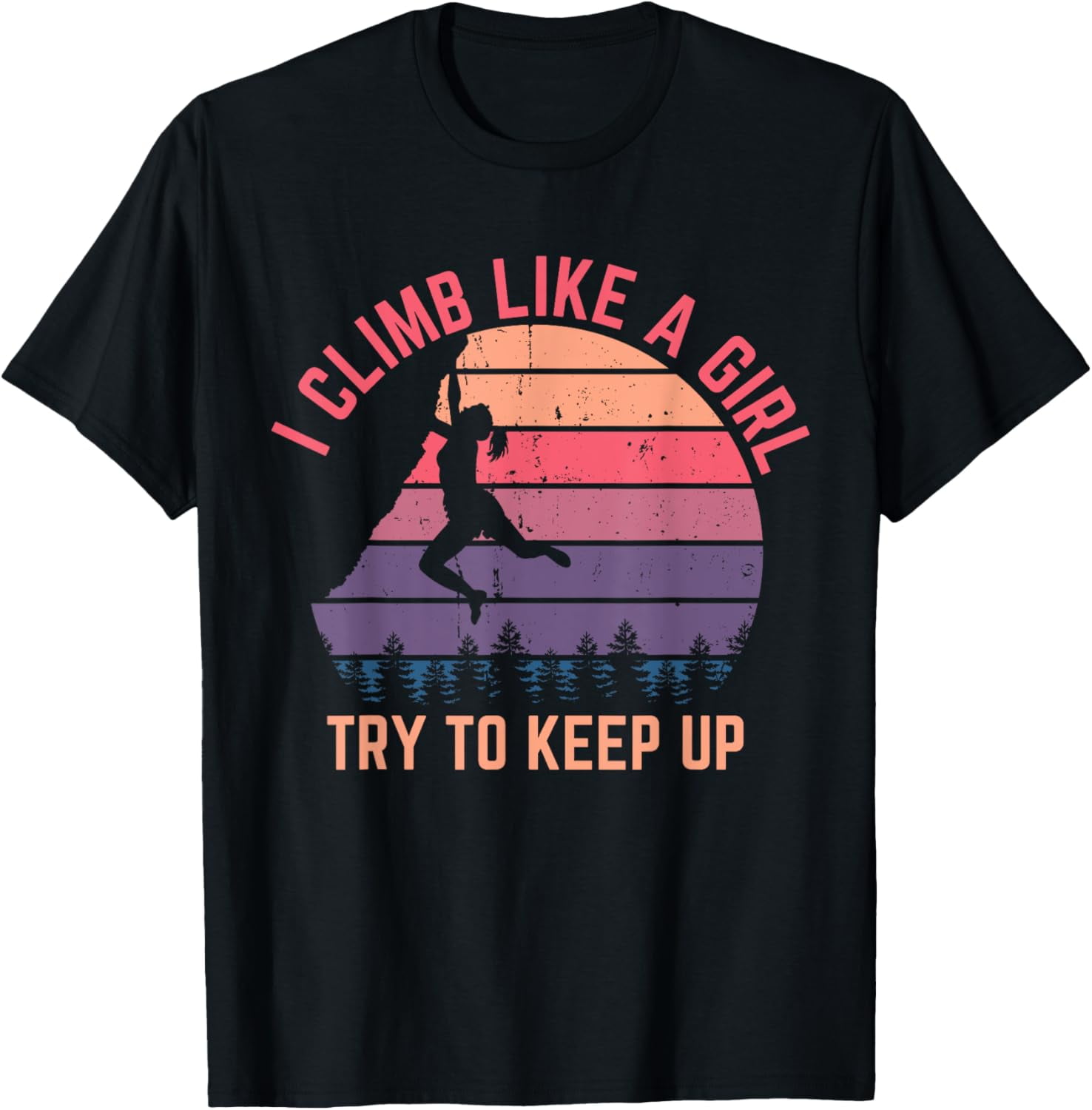 I Climb Like A Girl Try To Keep Up - Rock Climbing Climber T-Shirt ...