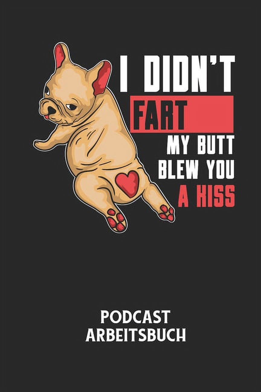 I DIDN'T FART MY BUTT BLEW YOU A KISS - Podcast Arbeitsbuch: Arbeitsbuch für die Erstellung von ...