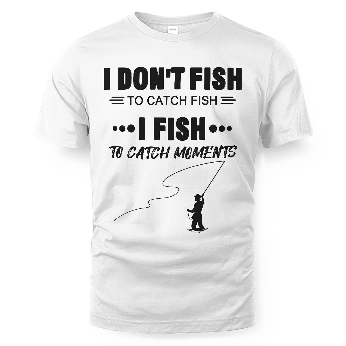I DON'T FISH TO CATCH FISH - I FISH TO CATCH MOMENTS - Walmart.com