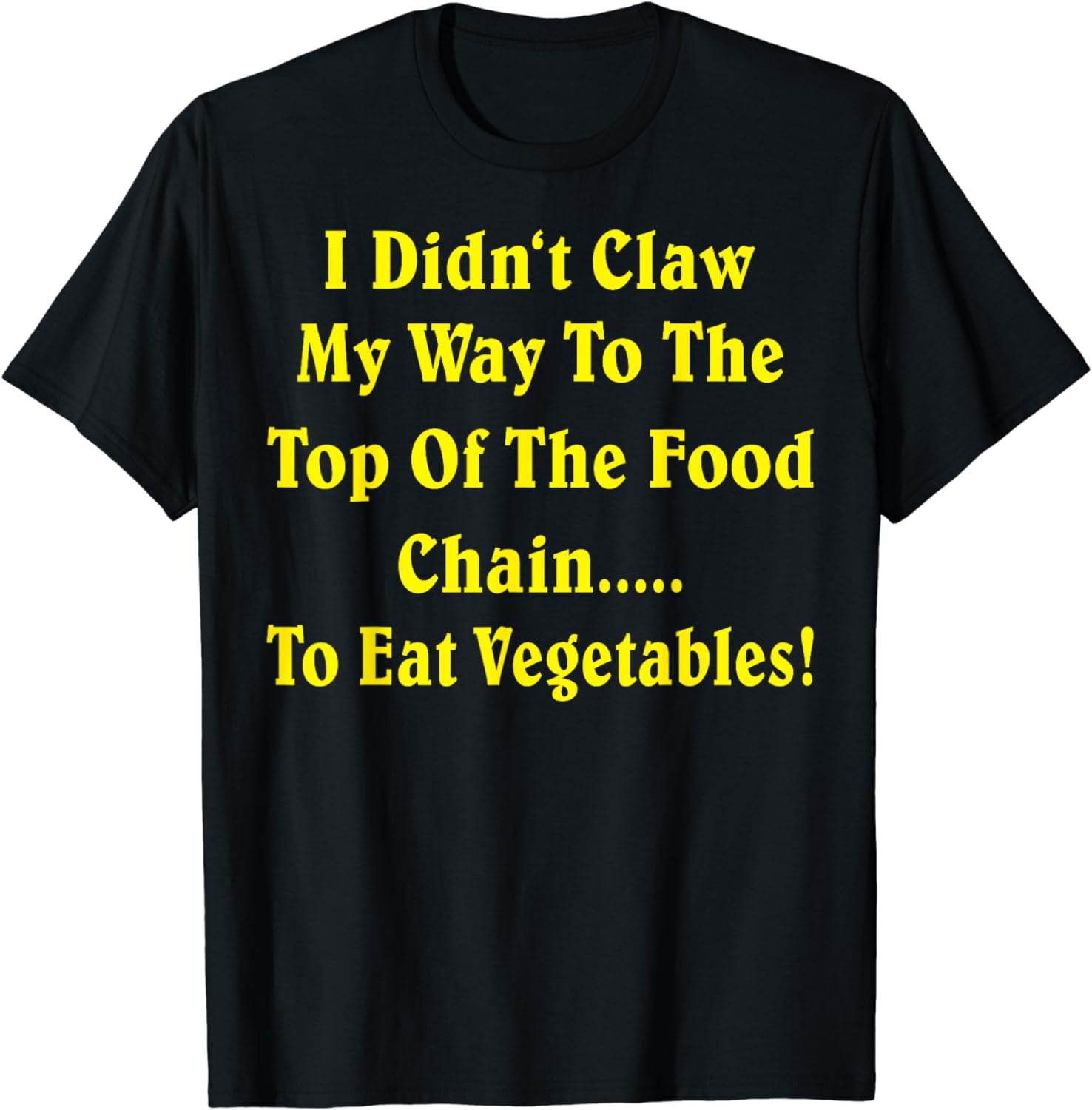 I Didn't Claw My Way To The Top Of The Food Chain To Eat Veg T-Shirt ...