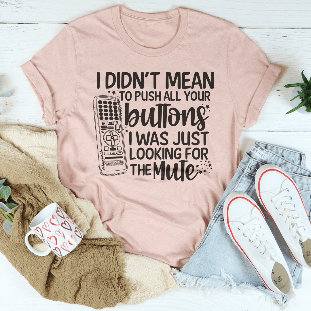 I Didnt Mean To Push Your Buttons I Was Just Looking The For Mute Tee ...