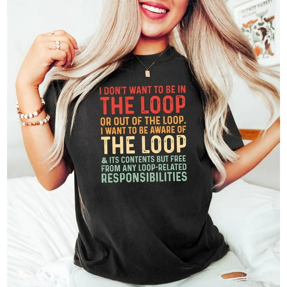 I Don'T Want To Be In The Loop Or Out Of The Loop Tshirt, Loop Saying Tee, Ous Saying Shirt ...