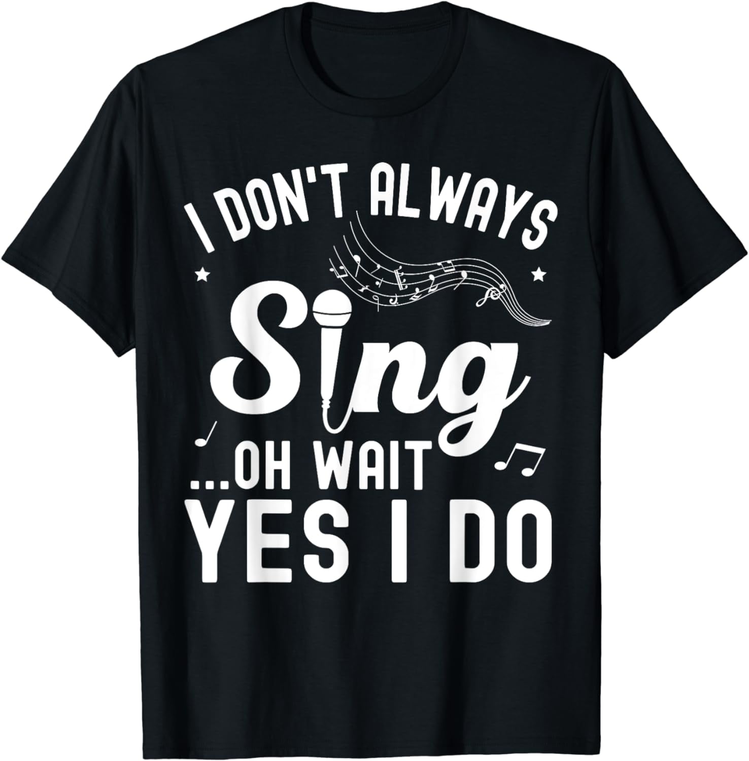 I Don't Always Sing Oh Wait Yes I Do Funny Singer Musical T-Shirt ...