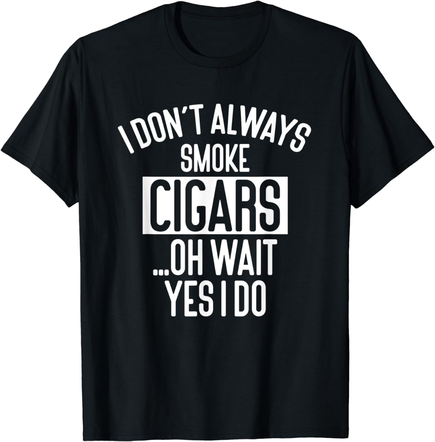 I Don't Always Smoke Cigars Oh Wait Yes I Do Funny T-Shirt - Walmart.com