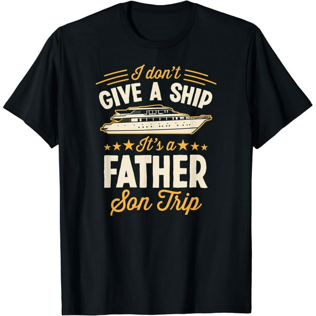 I Don't Give A Ship It's A Father Son Trip Cruise Ship T-Shirt ...