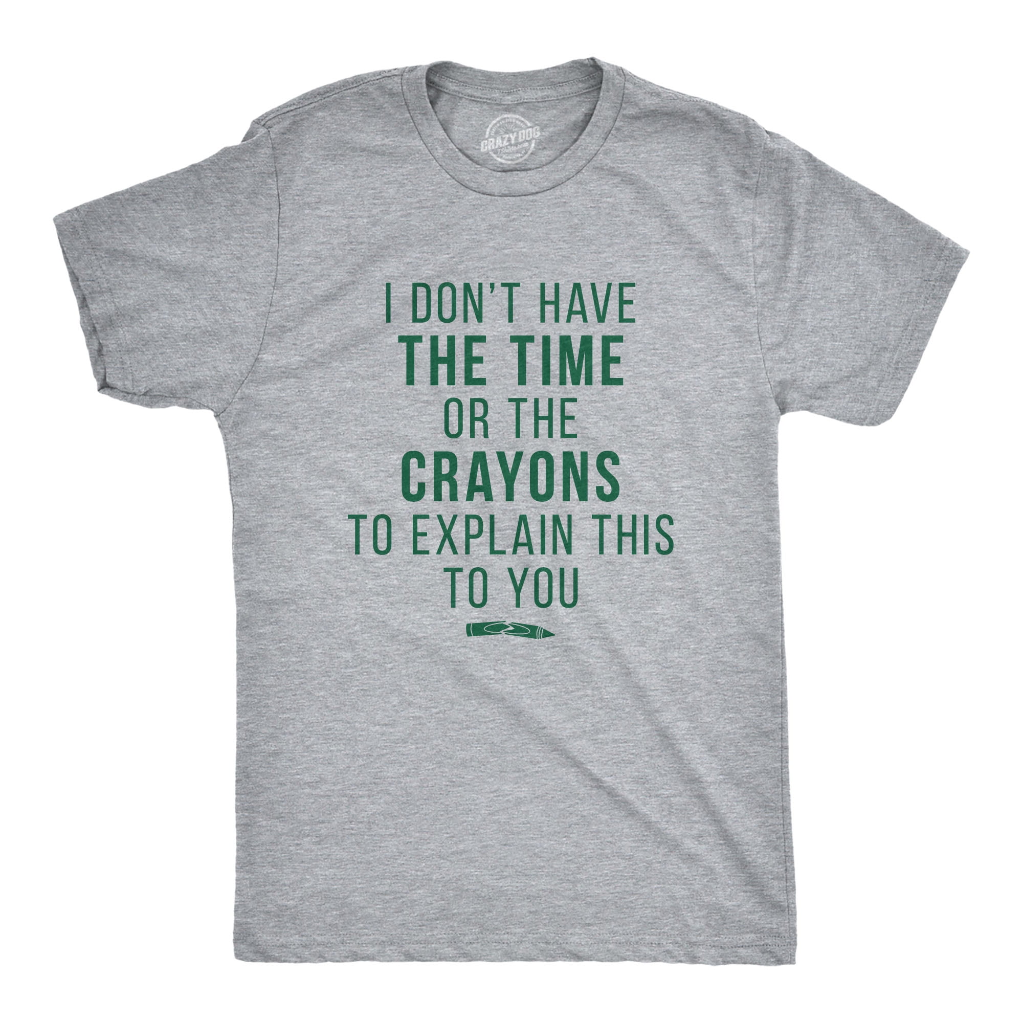 I Don't Have The Time Or The Crayons to Explain This to You Funny Shirt ...