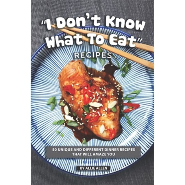 "I Don't Know What to Eat" Recipes: 50 Unique and Different Dinner ...