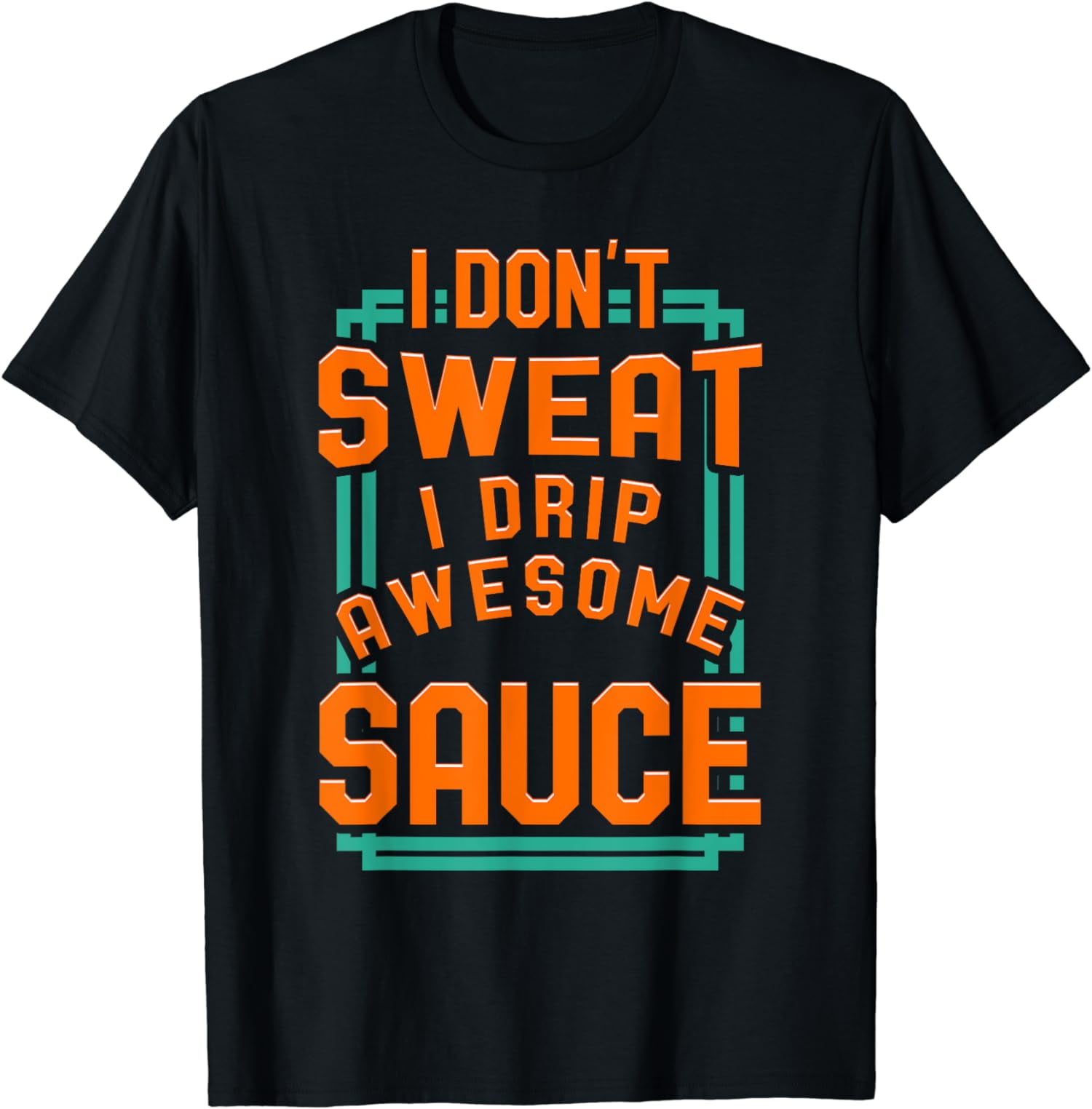 I Don't Sweat I Drip Awesome Sauce Fitness Gym Lover Humor T-Shirt ...