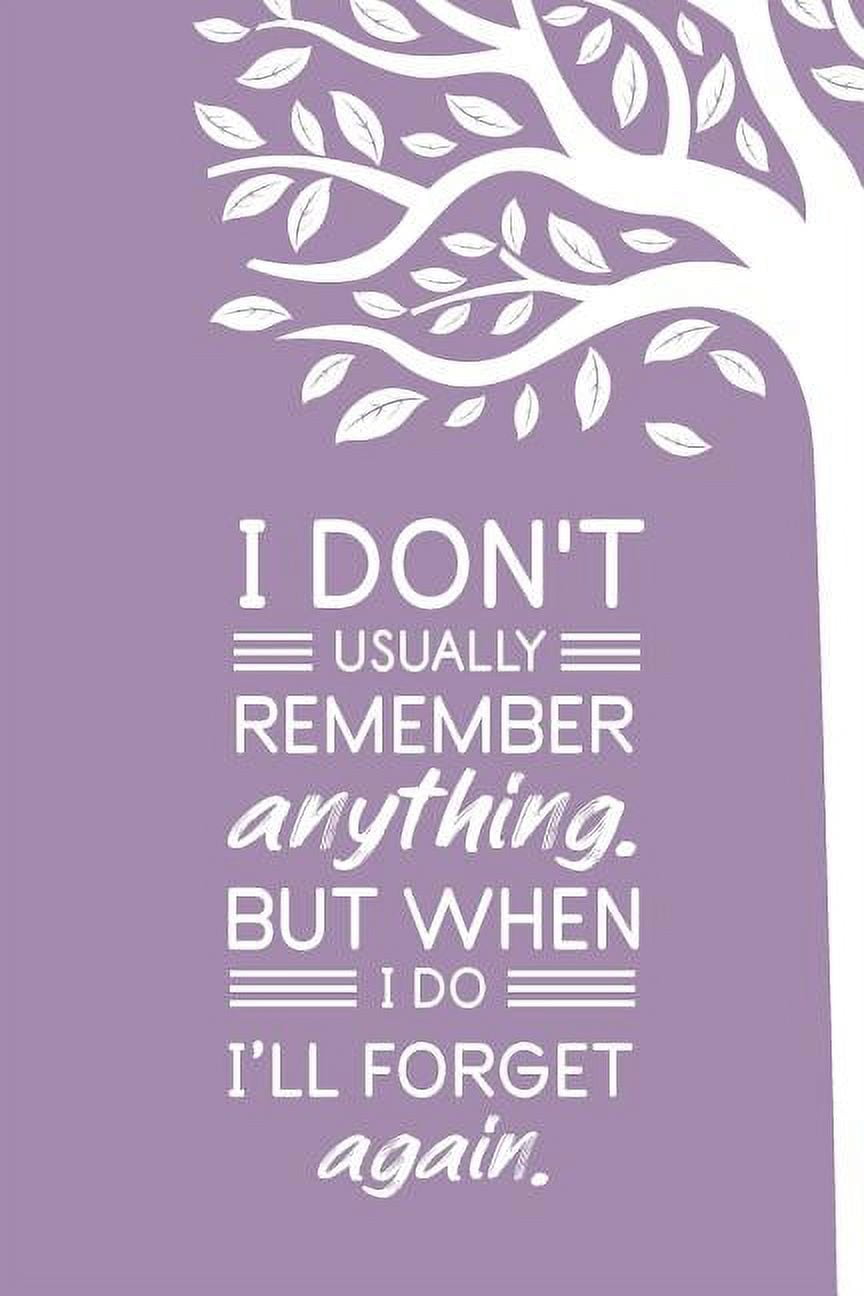 I Don't Usually Remember Anything But When I Do I'll Forget Again ...