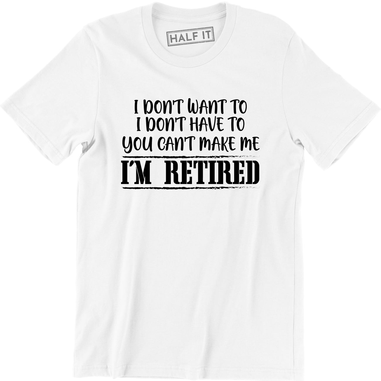 I Don't Want To I Dont Have To You Can Make Me I'm Retired Slogan Men T ...