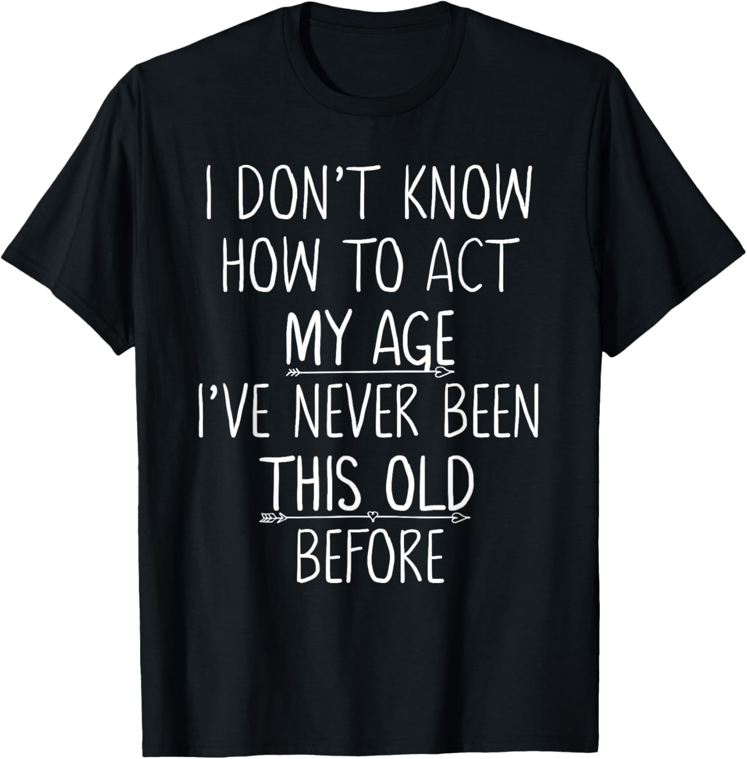 I Dont Know How To Act My Age Ive Never Been This Old Before T-Shirt ...