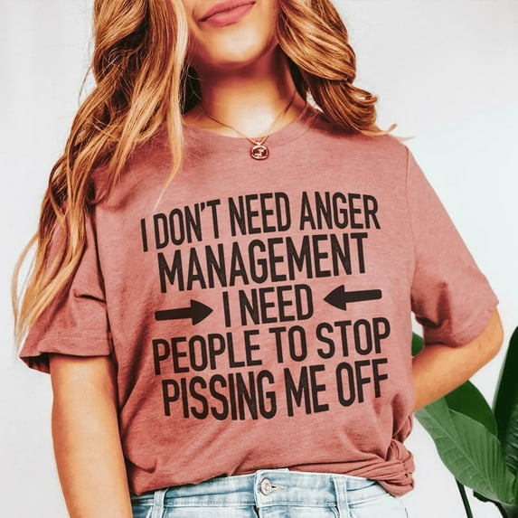 I Dont Need Anger Management I Need People To Stop Pissing Me Off Tee ...