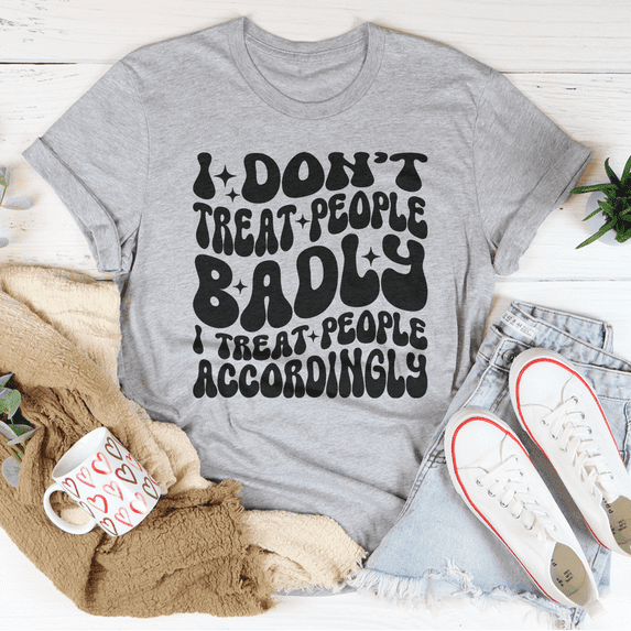 I Dont Treat People Badly I Treat People Accordingly Tee Heather Prism ...