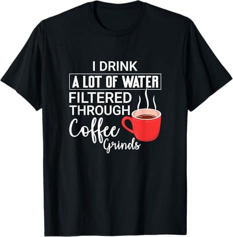 I Drink A Lot Of Water Filtered Through Coffee Grins Outfit T-Shirt ...