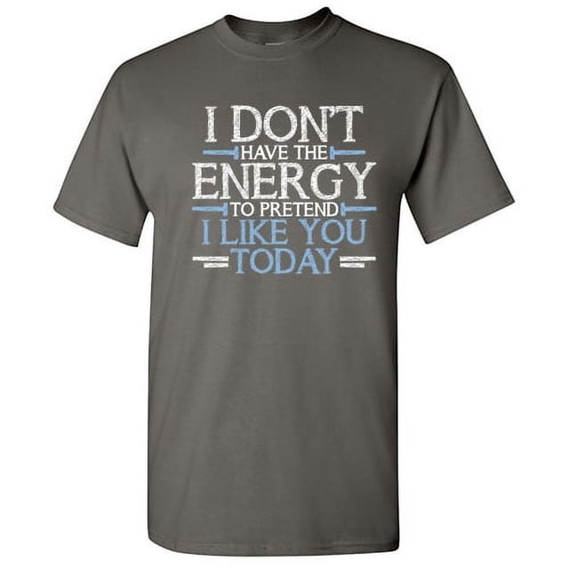 I Don't Have The Energy To Pretend I Like You Today Sarcastic Tshirt ...