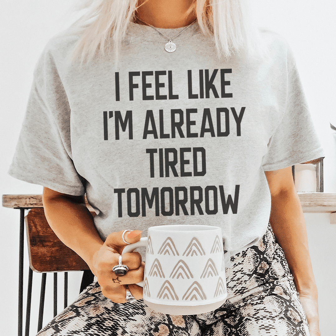 I Feel Like Im Already Tired Tomorrow Tee Athletic Heather S Peachy ...