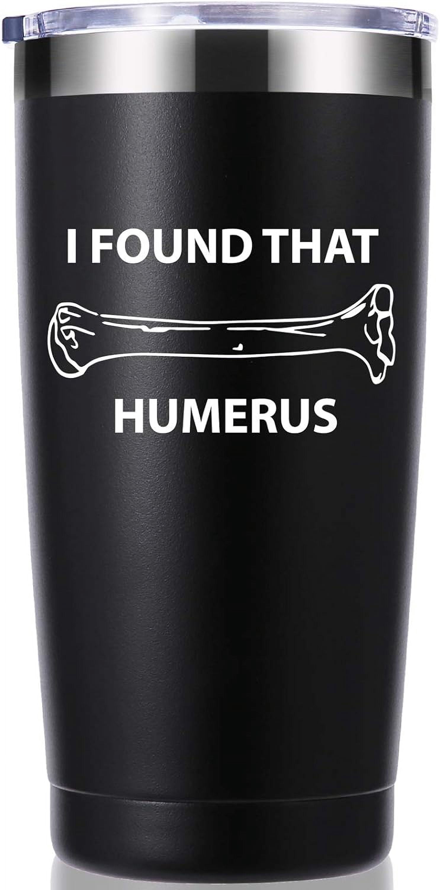 I Found That Humerus 20 OZ Tumbler.Thank you Appreciation Doctor Gifts ...