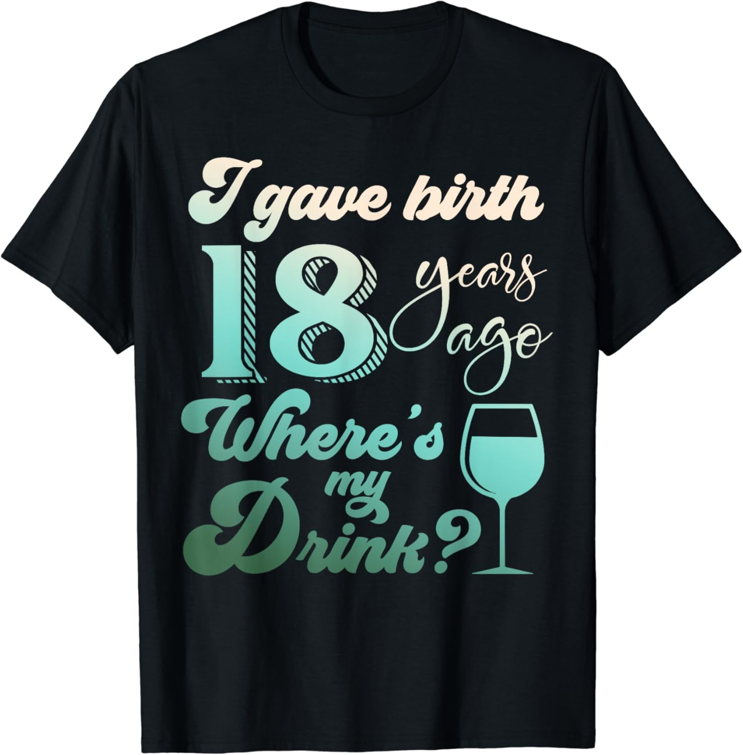 I Gave Birth 18 Years Ago Where's My Drink 18th Birthday T-Shirt ...