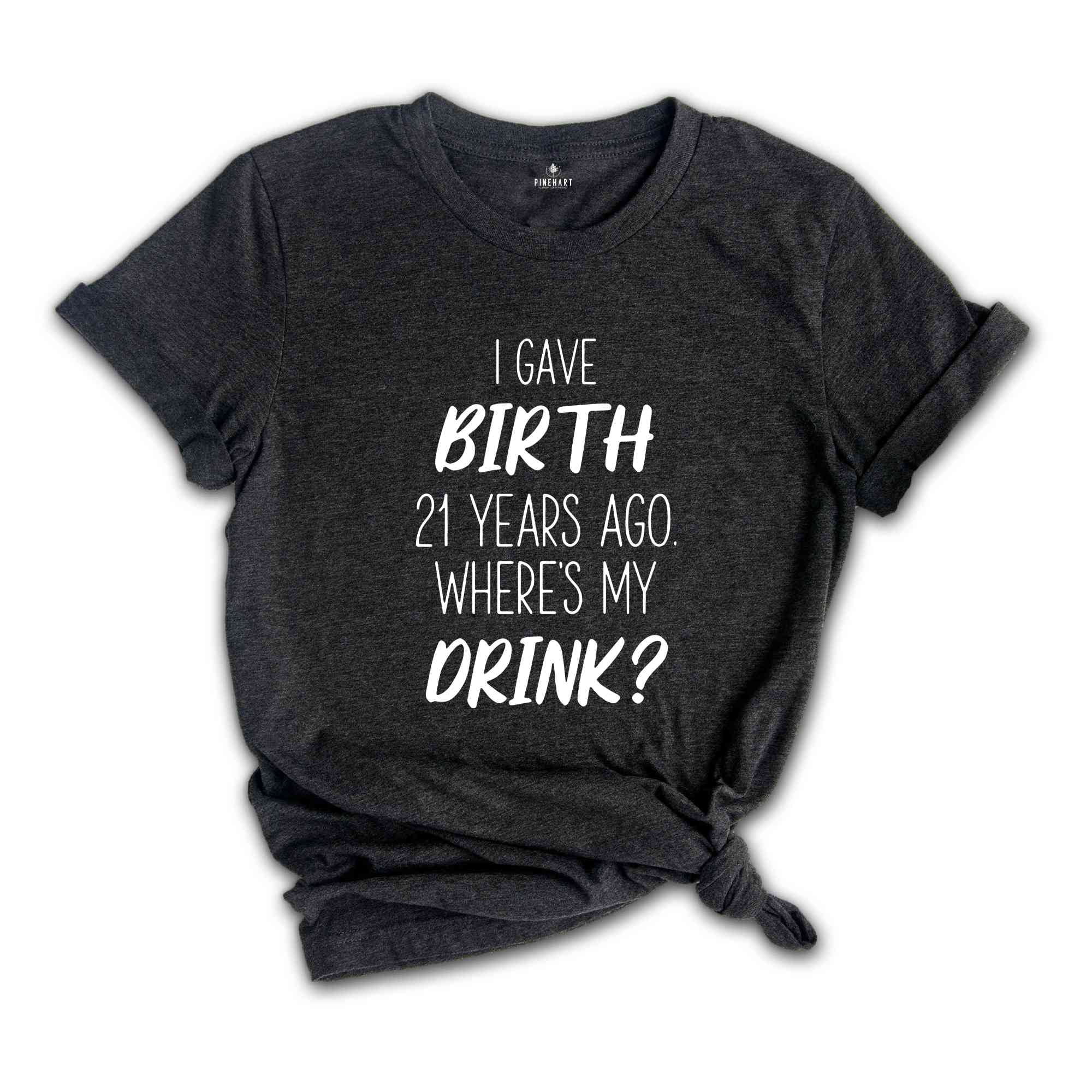 I Gave Birth 21 Years Ago Where's My Drink Shirt, 21st Birthday Gift ...