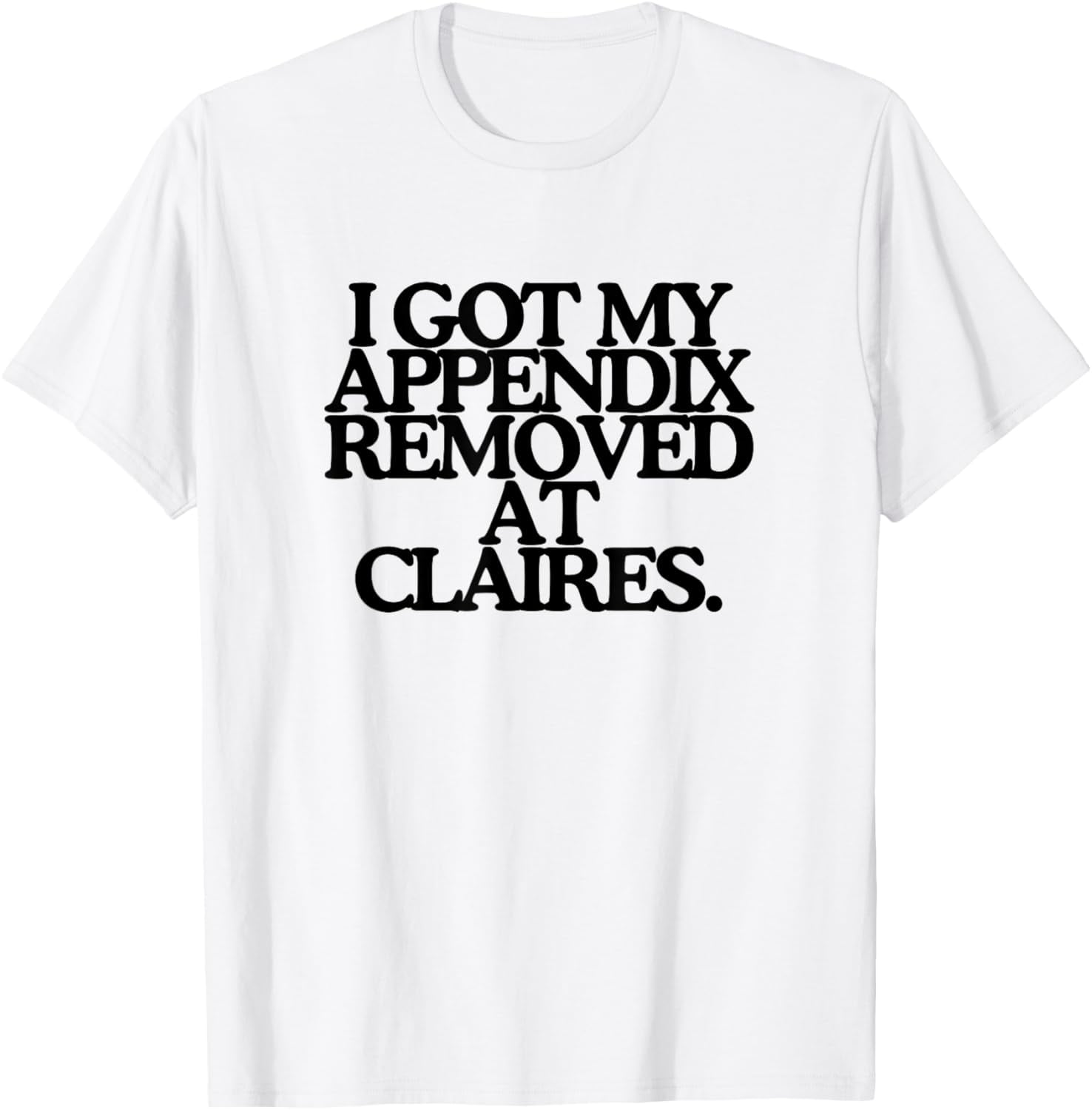 I Got My Appendix Removed at Claire’s T-Shirt - Walmart.com