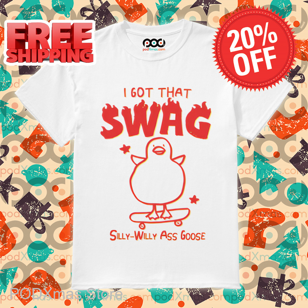 I Got That Swag Silly Willy Ass Goose Shirt - Walmart.com