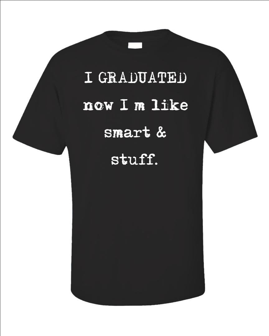 I Graduated Now I'm Like Smart & Stuff- Graduation Shirt- Graduate ...