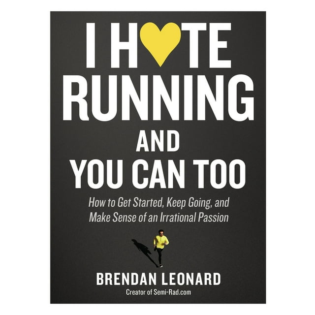 I Hate Running and You Can Too: How to Get Started, Keep Going, and ...