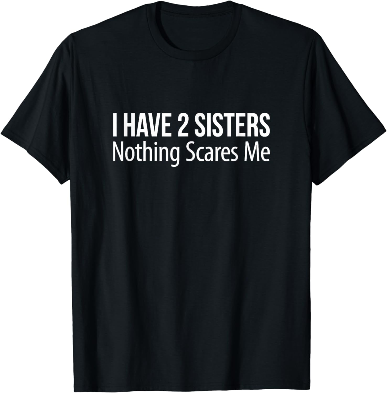 I Have 2 Sisters - Nothing Scares Me - T-Shirt - Walmart.com