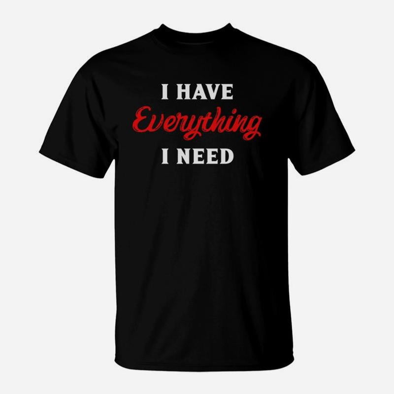 I Have Everything I Need For Valentine Happy Valentines Day TShirt ...