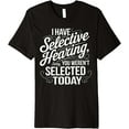 I Have Selective Hearing Sorry You Weren't Selected Today Premium T ...