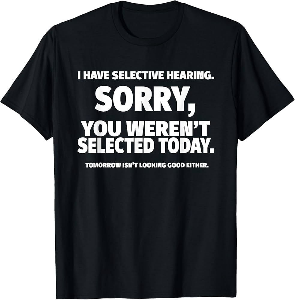 I Have Selective Hearing, You Weren't Selected Short Sleeve T-Shirt ...