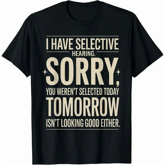 I Have Selective Hearing You Weren't Selected Today Funny T-Shirt ...