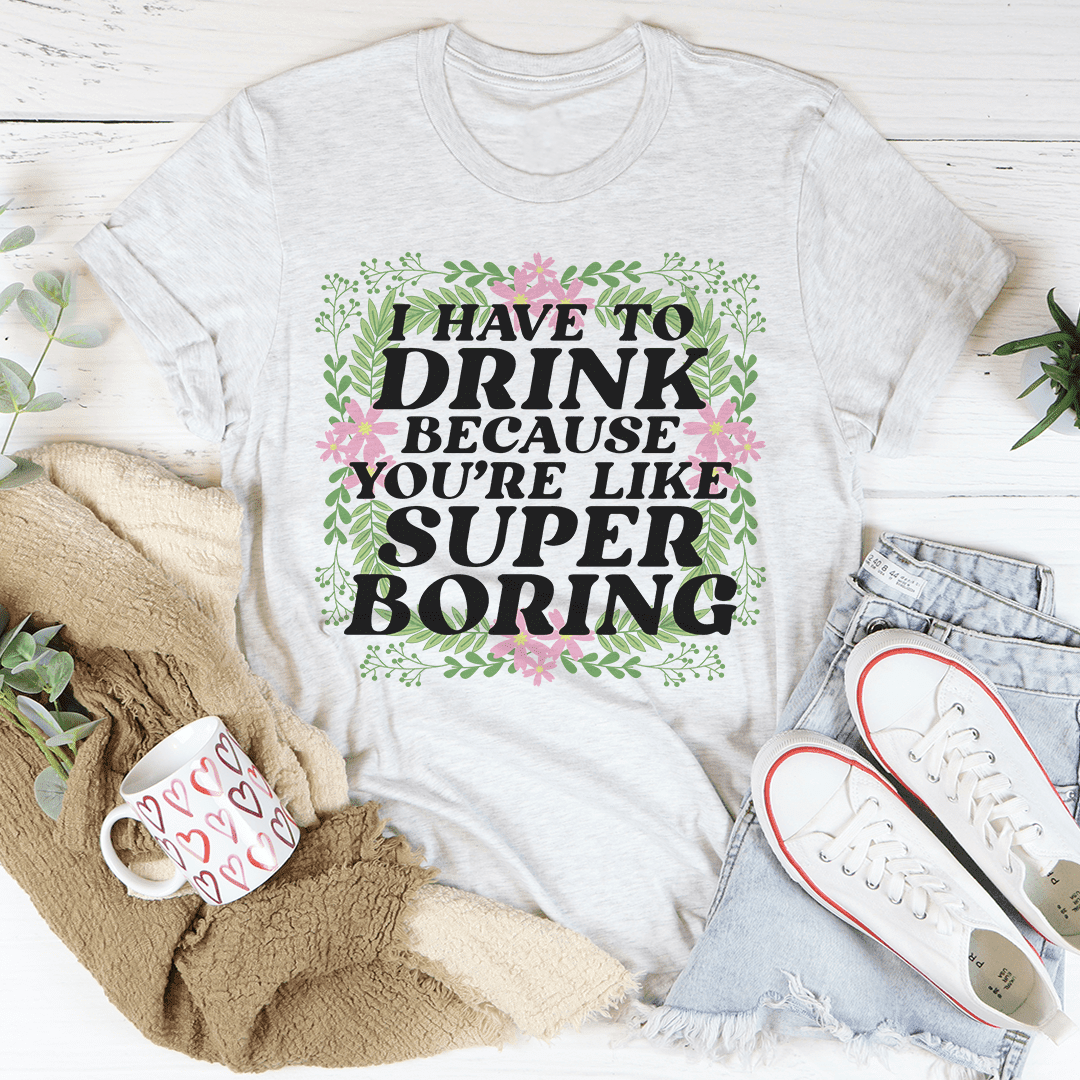 I Have To Drink Because Youre Like Super Boring Tee Ash S Peachy Sunday T-Shirt - Walmart.com