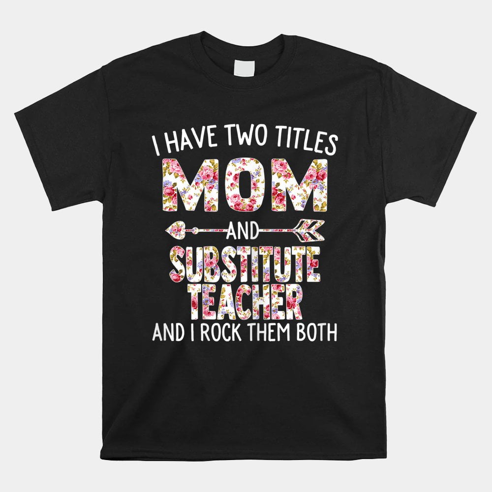 I Have Two Titles Mom And Substitute Teacher Shirt - Walmart.com