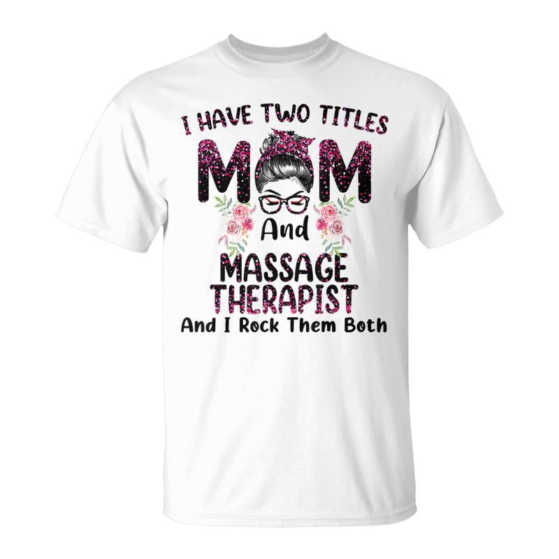 I Have Two Titles Mom Massage Therapist Floral Mothers Da TShirt ...