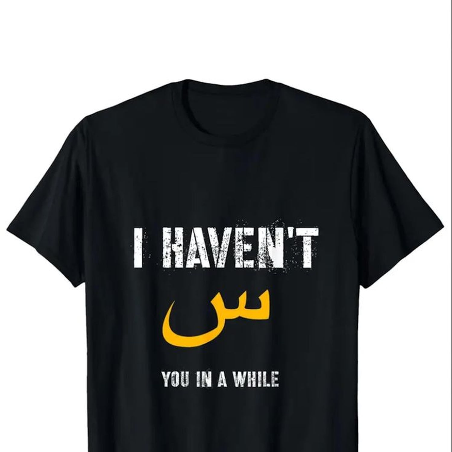 I Haven't Seen You in a While _ Graphic T1EE - Unique Design with ...