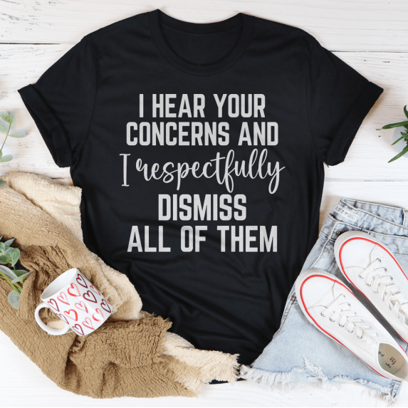 I Hear Your Concerns And I Respectfully Dismiss All Of Them Tee Peachy ...
