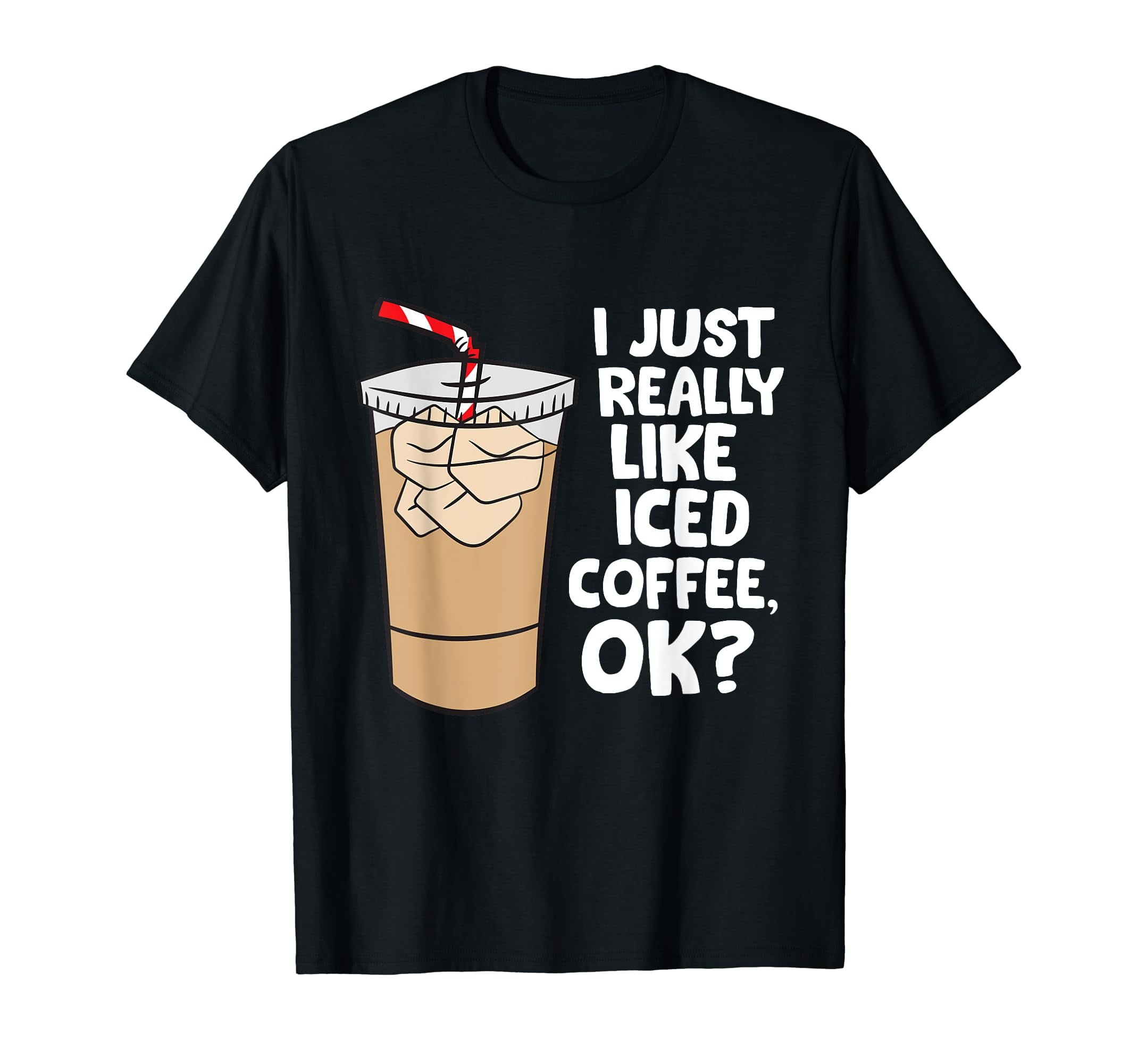 I Just Really Like Iced Coffee, Okay? Funny Iced Coffee T-Shirt ...